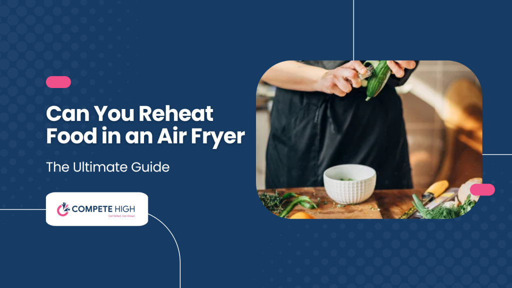 Can You Reheat Food in an Air Fryer: The Ultimate Guide - Compete High